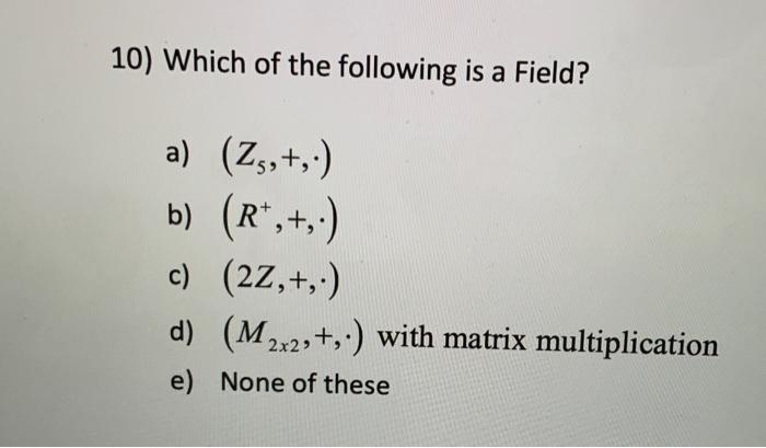 Solved 10) Which of the following is a Field? a) (Z5,+,⋅) b) | Chegg.com