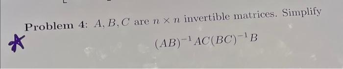 Solved Problem 4: A,B,C are n×n invertible matrices. | Chegg.com