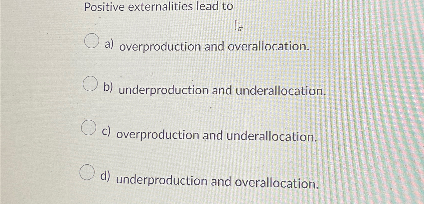 Solved Positive externalities lead toa) ﻿overproduction and | Chegg.com