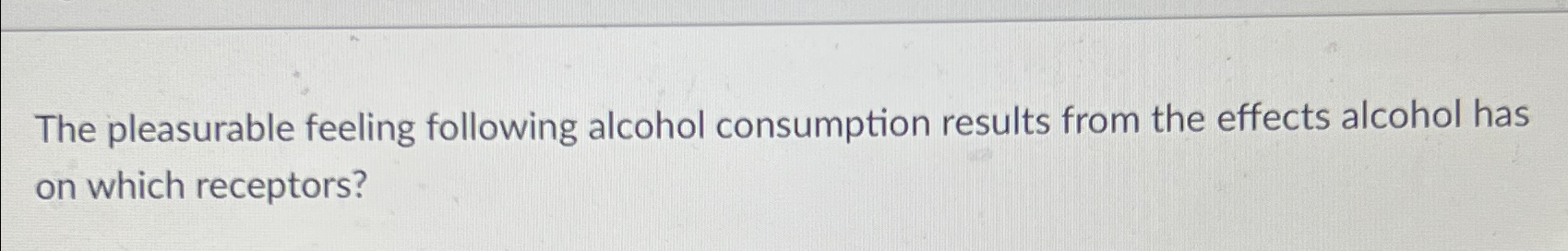 Solved The pleasurable feeling following alcohol consumption | Chegg.com