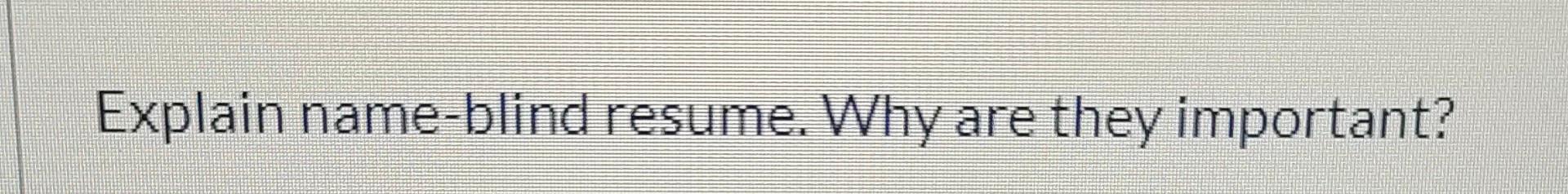 [Solved]: Explain name-blind resume. Why are they