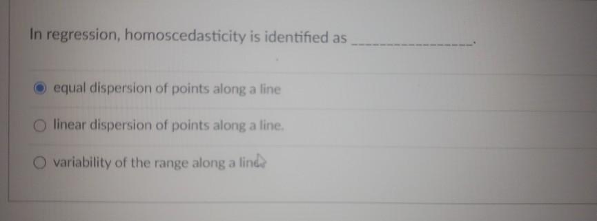 Solved In regression, homoscedasticity is identified as | Chegg.com