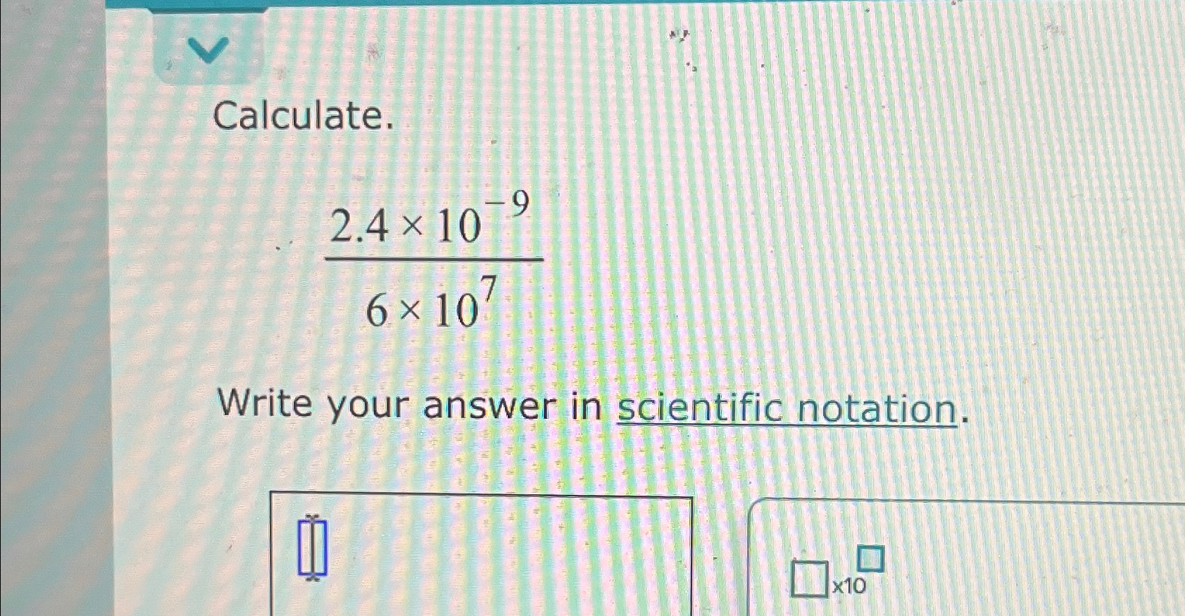 Solved Calculate.2.4×10-96×107Write your answer in | Chegg.com