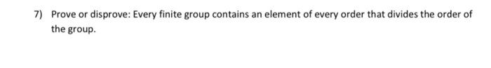 Solved 7) Prove or disprove: Every finite group contains an | Chegg.com