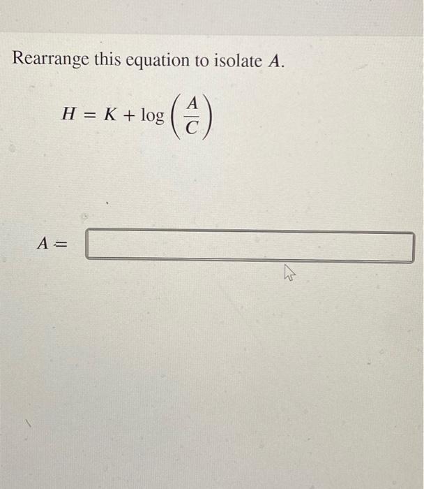 Solved Rearrange this equation to isolate A. H = K + log A. | Chegg.com