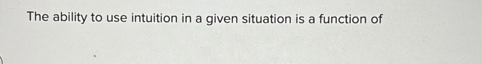 Solved The ability to use intuition in a given situation is | Chegg.com