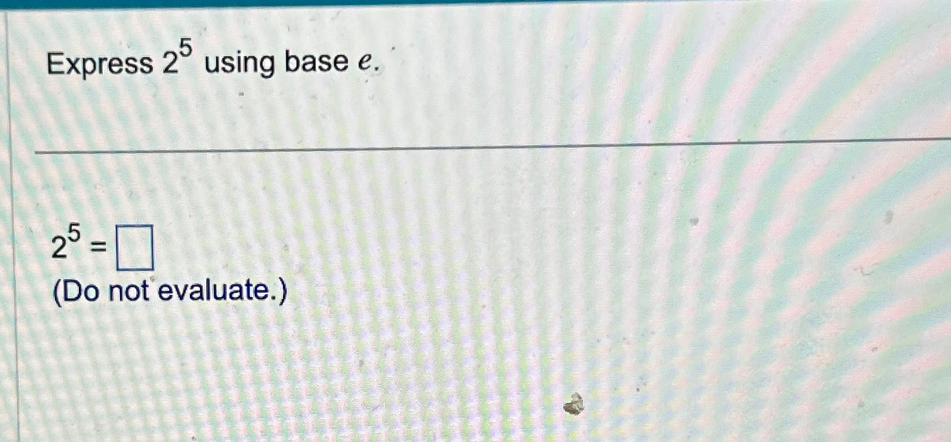 Solved Express 25 ﻿using base e25=(Do not evaluate.) | Chegg.com