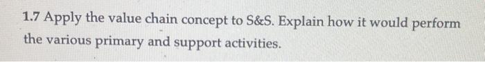 Solved 1.7 Apply the value chain concept to S\&S. Explain | Chegg.com