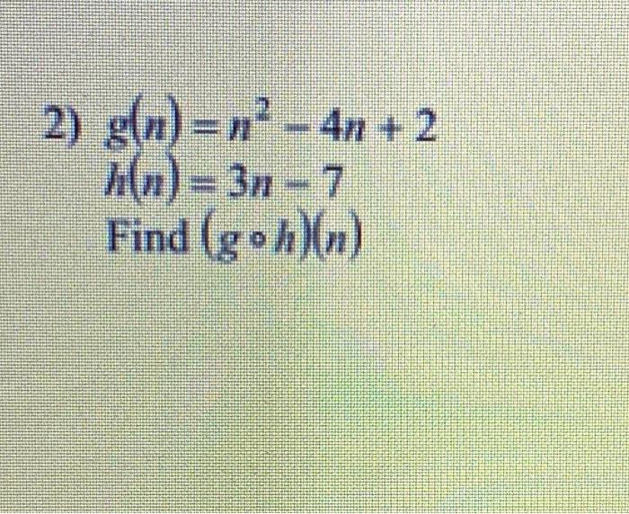 Solved 2) g(n)=n? -4n+ 2 h(n)= 3n - 7 Find (gºn)() 3) g(x) | Chegg.com