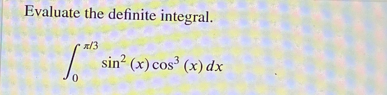 Solved Evaluate the definite integral.∫0π3sin2(x)cos3(x)dx | Chegg.com