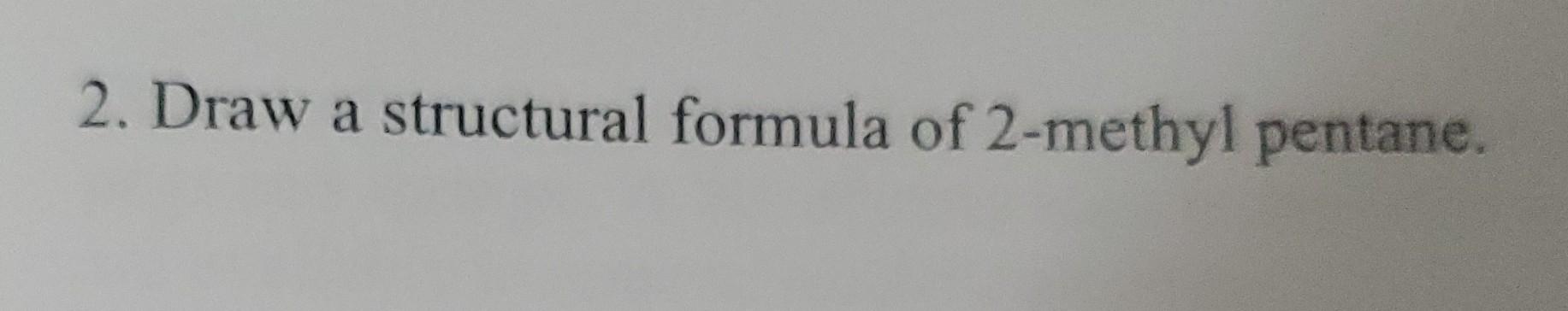 Solved 2. Draw a structural formula of 2 -methyl pentane. | Chegg.com