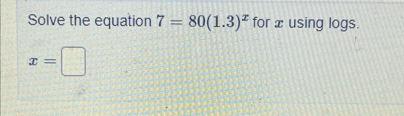 Solved Solve the equation 7=80(1.3)x ﻿for x ﻿using logs.x= | Chegg.com