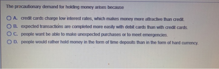 Solved The precautionary demand for holding money arises | Chegg.com