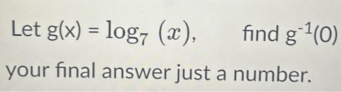 Solved Let g(x) = log7 (x), find g`¹(0) your final answer | Chegg.com