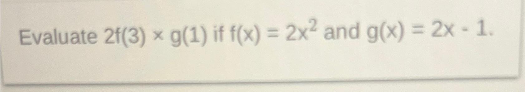 Solved Evaluate 2f(3)×g(1) ﻿if f(x)=2x2 ﻿and g(x)=2x-1. | Chegg.com