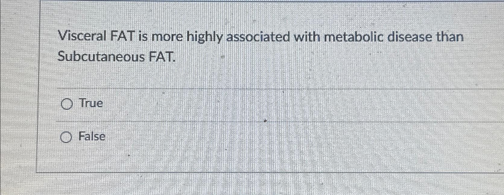 Solved Visceral FAT is more highly associated with metabolic | Chegg.com