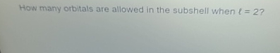 Solved How many orbitals are allowed in the subshell when | Chegg.com