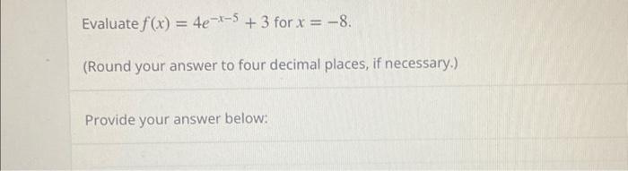 Solved Evaluate f(x)=4e−x−5+3 for x=−8 (Round your answer to | Chegg.com