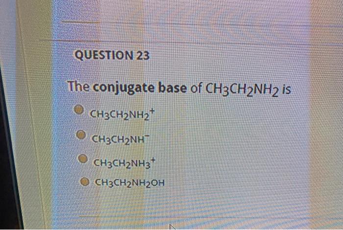 Solved QUESTION 23 The conjugate base of CH3CH2NH2 is | Chegg.com