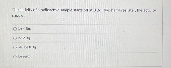 Solved The activity of a radioactive sample starts off at 8 | Chegg.com