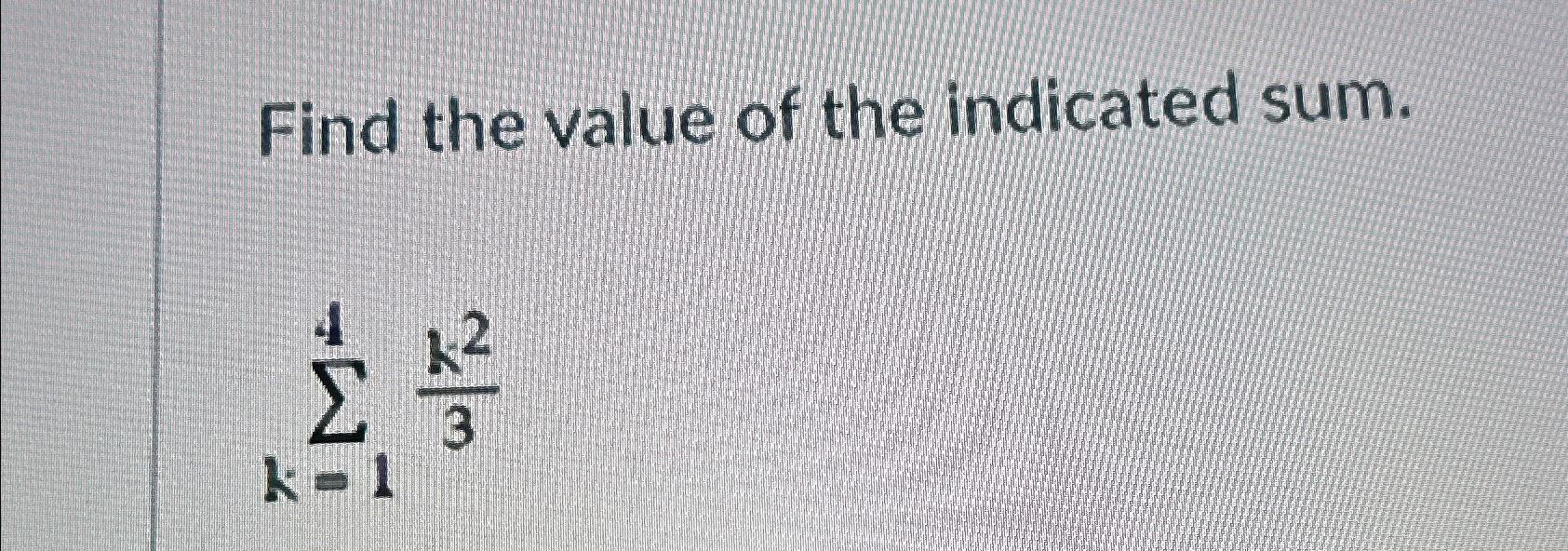 Solved Find the value of the indicated sum.∑k=14k23 | Chegg.com