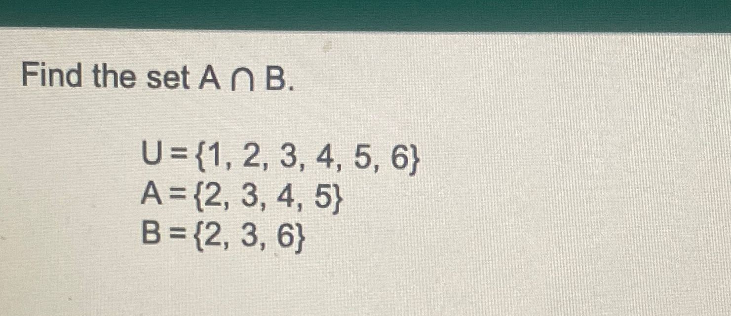 Solved Find the set A∩B.U={1,2,3,4,5,6}A={2,3,4,5}B={2,3,6} | Chegg.com