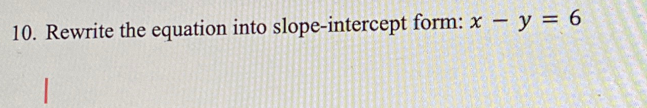 Solved Rewrite the equation into slope-intercept form: x-y=6 | Chegg.com