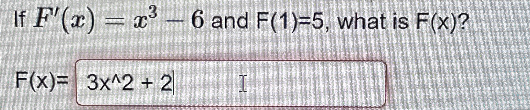Solved If F'(x)=x3-6 ﻿and F(1)=5, ﻿what is F(x) ?F(x)=3x2+2 | Chegg.com