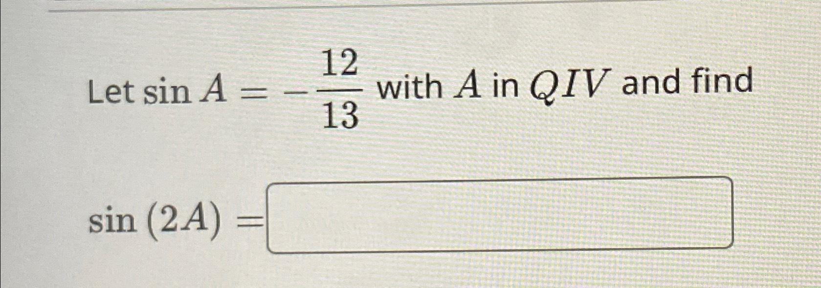 Solved Let sinA=-1213 ﻿with A ﻿in QIV and findsin(2A)= | Chegg.com