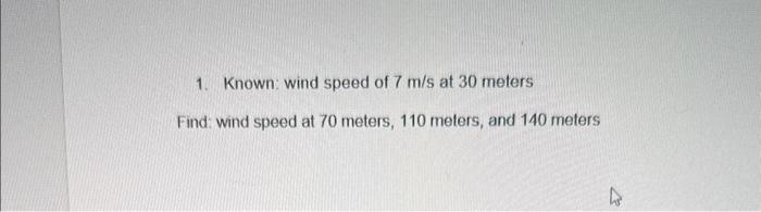 Solved 1. Known: wind speed of 7 m/s at 30 meters Find: wind | Chegg.com