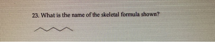 Solved 23. What is the name of the skeletal formula shown? | Chegg.com