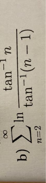 Solved b) ( sum_{n=2}^{infty} ln rac{ an ^{-1} n}{ an | Chegg.com