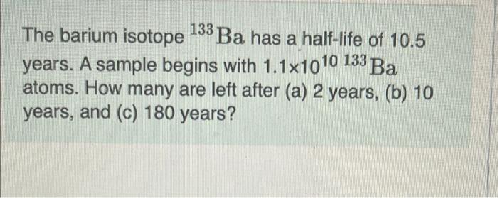 Solved The barium isotope 133 Ba has a half-life of 10.5 | Chegg.com