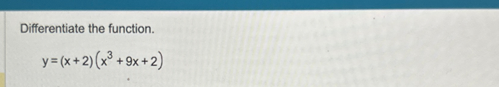 Solved Differentiate the function.y=(x+2)(x3+9x+2) | Chegg.com