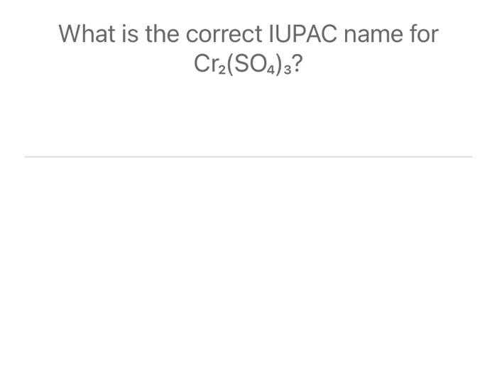Solved What is the correct IUPAC name for Cr2(SO4)3? | Chegg.com