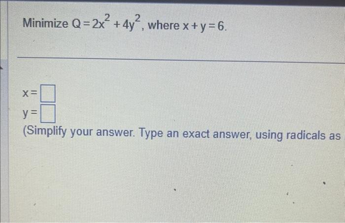 Solved Minimize Q=2x2+4y2, where x+y=6 x= y= (Simplify your | Chegg.com