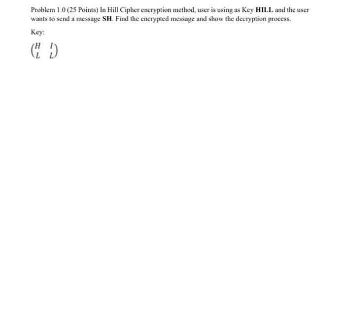 Solved Problem 1.0 (25 Points) In Hill Cipher encryption | Chegg.com Solved Problem 1.0 (25 Points) In Hill Cipher encryption | Chegg.com