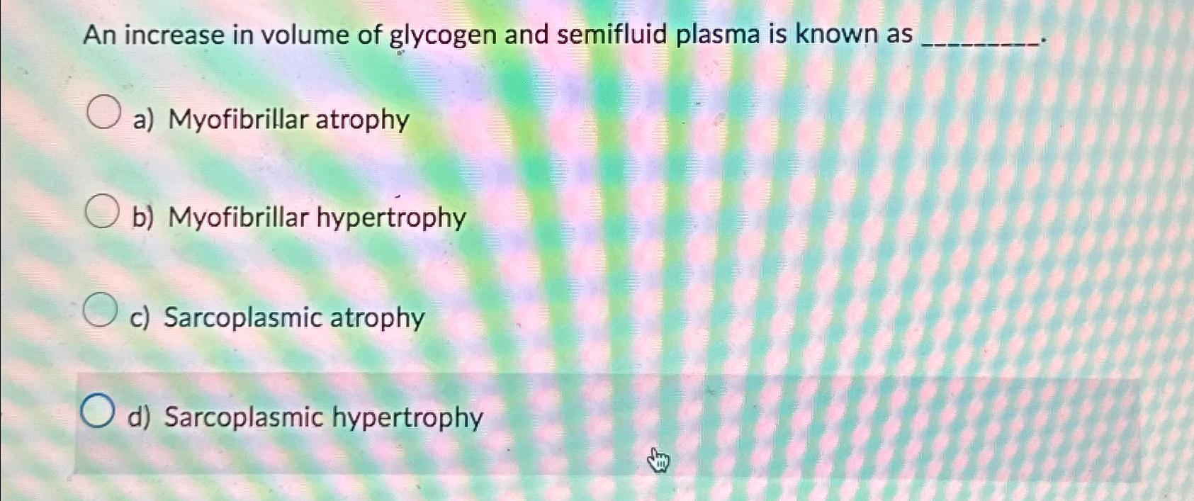 Solved An increase in volume of glycogen and semifluid | Chegg.com