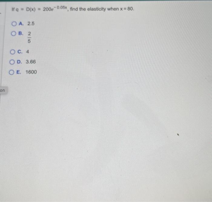 Solved If q=D(x)=200e−0.05x, find the elasticity when x=80. | Chegg.com