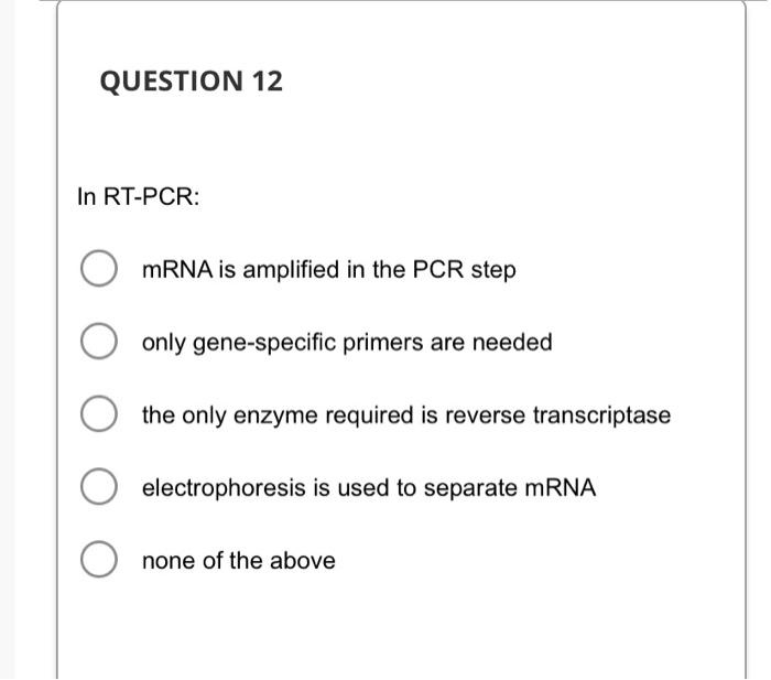 Solved QUESTION 12 In RT-PCR: mRNA is amplified in the PCR | Chegg.com