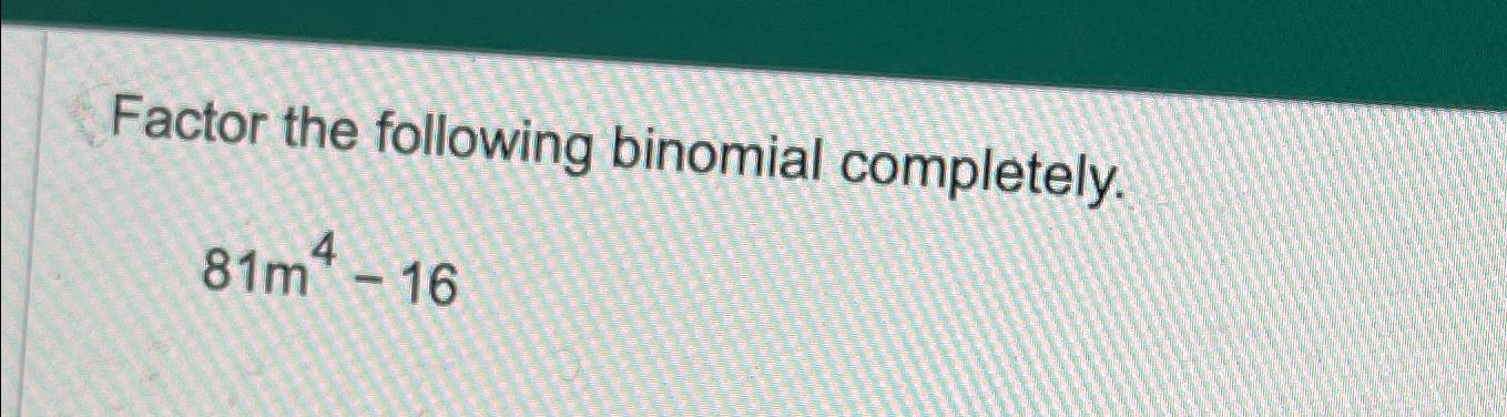 Solved Factor the following binomial completely.81m4-16 | Chegg.com
