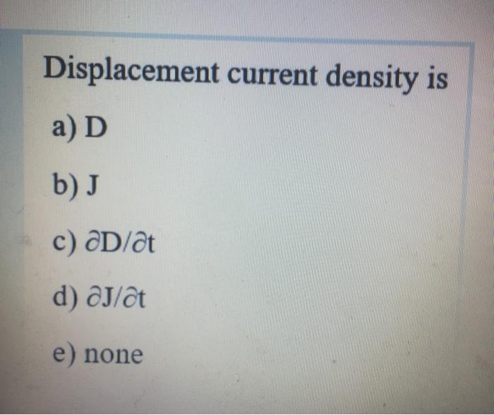 Solved Displacement current density is a) D b) J c) 2D/at d) | Chegg.com