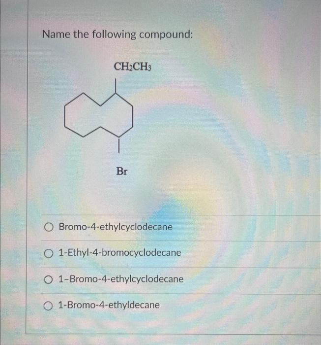 Solved Name the following compound: Bromo-4-ethylcyclodecane | Chegg.com