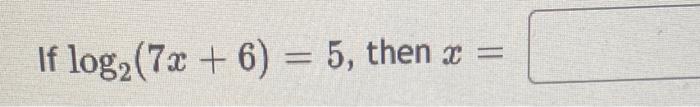 Solved If log2(7x+6)=5, then x= | Chegg.com