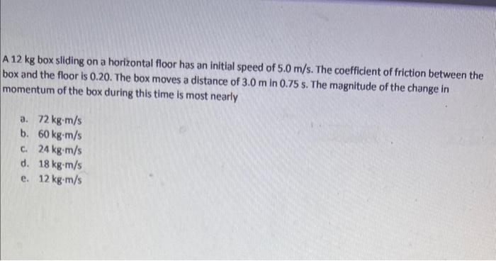 Solved A 12 kg box sliding on a horizontal floor has an | Chegg.com