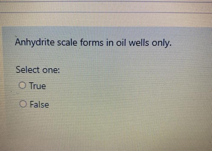 Solved Anhydrite scale forms in oil wells only. Select one: | Chegg.com