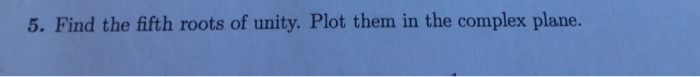 Solved 5. Find the fifth roots of unity. Plot them in the | Chegg.com