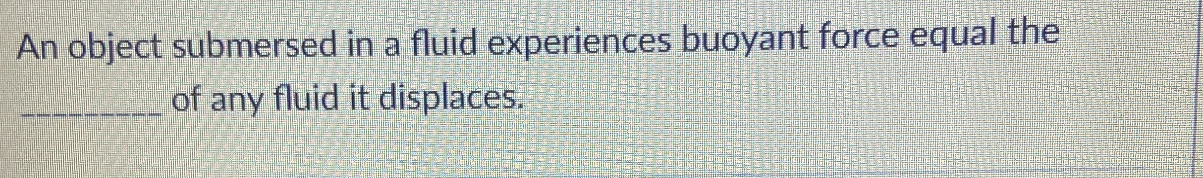 Solved An object submersed in a fluid experiences buoyant | Chegg.com