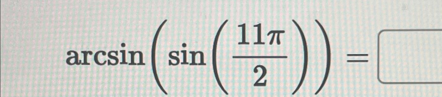 Solved arcsin(sin(11π2))= | Chegg.com