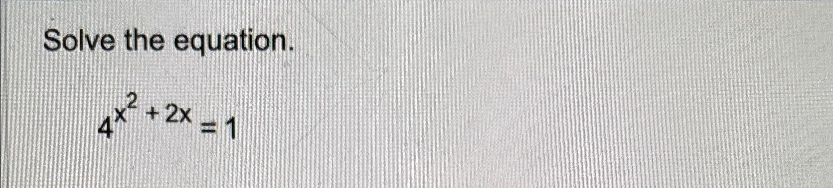 Solved Solve the equation.4x2+2x=1 | Chegg.com